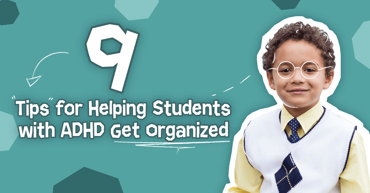 9 Tips for Helping Students with ADHD Get Organized
